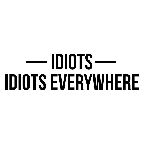 Idiots Everywhere Quotes Idiot